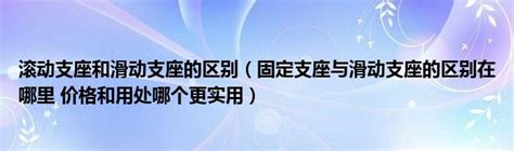 滚动支座和滑动支座的区别固定支座与滑动支座的区别在哪里 价格和用处哪个更实用 环球知识网