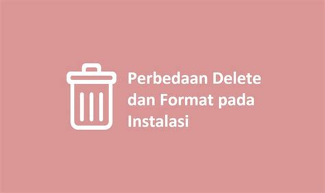 Perbedaan Delete Dan Format Pada Instalasi Yuk Cari Tahu