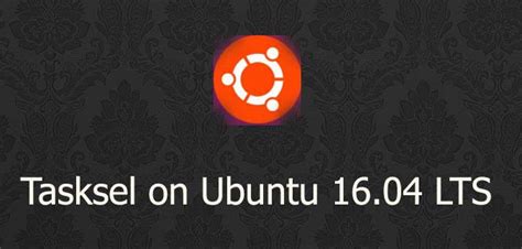 a system engineer s notes working with tasksel on ubuntu 16 04 lts
