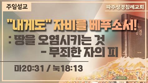 [파주성경침례교회] 내게도 자비를 베푸소서 땅을 오염시키는 것 무죄한 자의 피 2023 02 12 Youtube