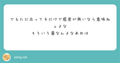 でもただ立ってるだけで感度が無いなら意味ねぇよな そういう薬なんよなあれは Peing 質問箱