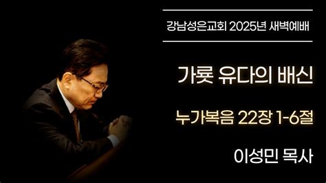 [새벽예배] 가룟 유다의 배신 누가복음 22장 1 6절 이성민 목사 20250403 Youtube