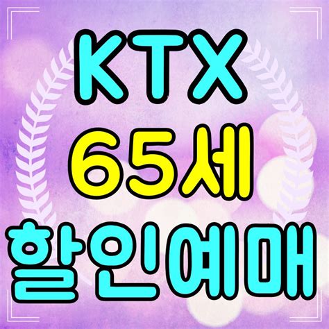 Ktx 65세 할인 예매 방법 철도 승차권 경로 할인 주말 평일