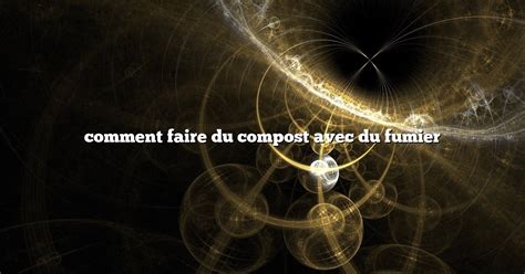Comment Faire Du Compost Avec Du Fumier Diffusonslascience