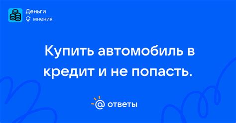 Купить автомобиль в кредит и не попасть Ответы Mail