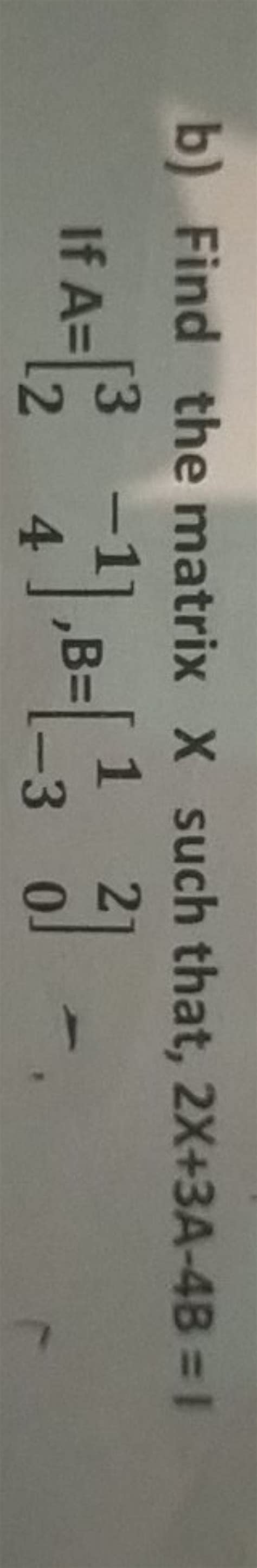 B Find The Matrix X Such That 2 X 3 A 4 B 1 If A Left Begin