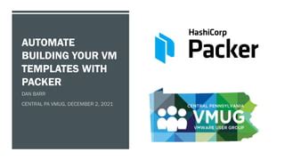 Automate Building Your VM Templates With Packer CPAVMUG PPT