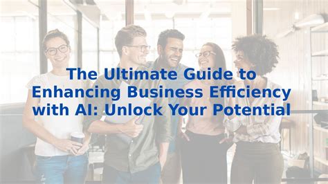 The Ultimate Guide To Enhancing Business Efficiency With Ai Unlock Your Potential