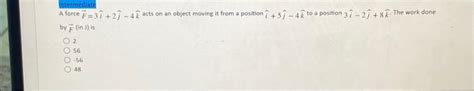 Solved A Force F 3i 2j −4k Acts On An Object Moving It