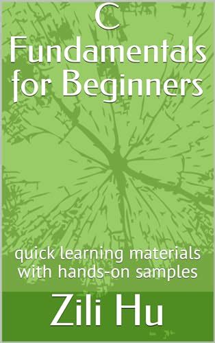 C Fundamentals For Beginners Quick Learning Materials With Hands On Samples By Zili Hu Goodreads