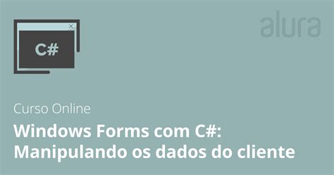Curso Online Windows Forms Com C Manipulando Os Dados Do Cliente Alura