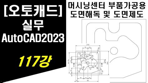 오토캐드 2023 실무 117강 머시닝센터 부품가공용 도면해독 및 도면제도 방법 캠가공을 위한 도면 작성 등 Cad Drawing For Mct Youtube