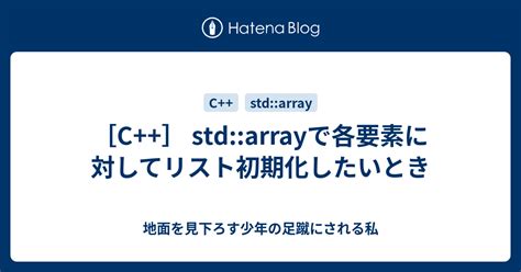 C std arrayで各要素に対してリスト初期化したいとき 地面を見下ろす少年の足蹴にされる私