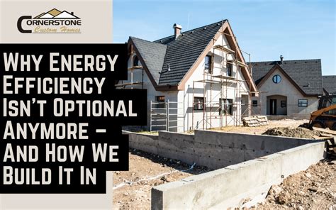 Why Energy Efficiency Isnt Optional Anymore — And How We Build It In 1 Cornerstone Custom Homes