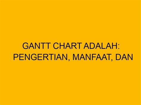 Gantt Chart Adalah Pengertian Manfaat Dan Perannya Dalam Manajemen Proyek