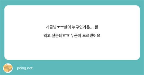 개굴님ㅜㅜ한이 누구인가욧 썰 먹고 싶은데ㅠㅠ 누군지 모르겠어요 Peing 質問箱