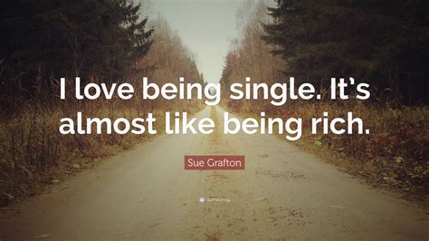 Sue Grafton Quote I Love Being Single Its Almost Like Being Rich”