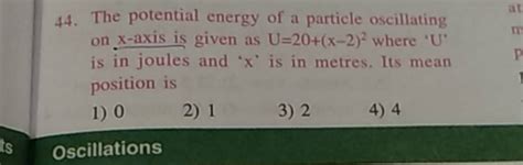 the potential energy of a particle oscillating on x axis is given as ma