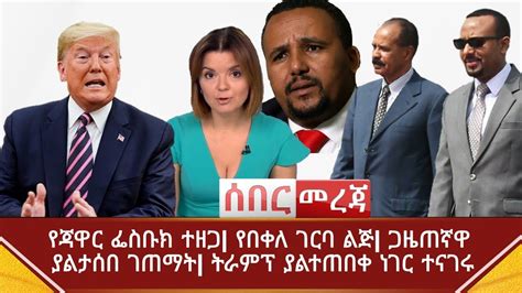 Ethiopia ሰበር መረጃ የጃዋር ፌስቡክ ተዘጋ የበቀለ ገርባ ልጅ ጋዜጠኛዋ ያልታሰበ ገጠማት ትራምፕ