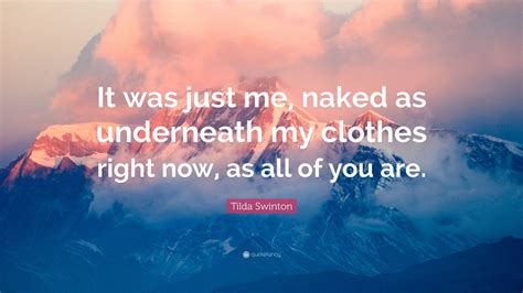 Tilda Swinton Quote It Was Just Me Naked As Underneath My Clothes