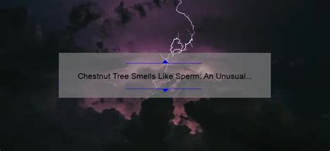Chestnut Tree Smells Like Sperm An Unusual Aroma Amidst Nature S Beauty Sperm Blog