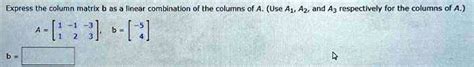 Express The Column Matrix B As A Linear Combination Of The Columns Of A Use A1 A2 And A3