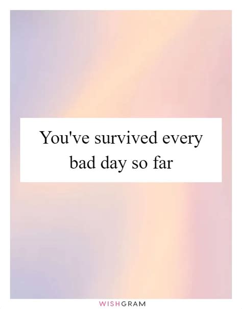 You Ve Survived Every Bad Day So Far Messages Wishes Greetings