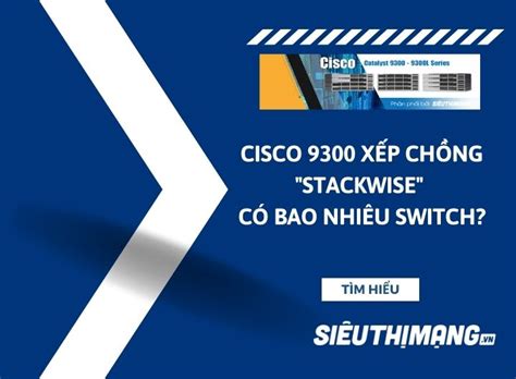 Cisco Catalyst 9300 Xếp Chồng Stackwise Có Bao Nhiêu Switch Cisco Catalyst 9300 Xếp Chồng Stackwise Có Bao Nhiêu Switch