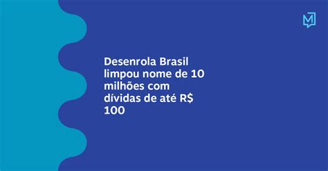 Desenrola Brasil Limpou Nome De 10 Milhões Com Dívidas De Até R 100 Meio