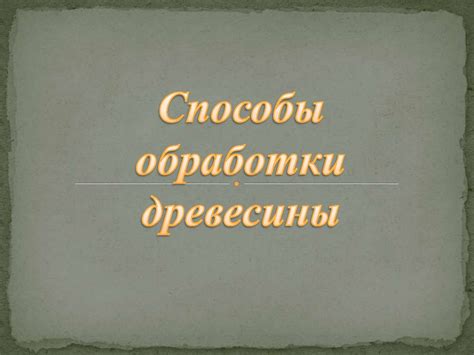 Способы обработки древесины технология презентация онлайн