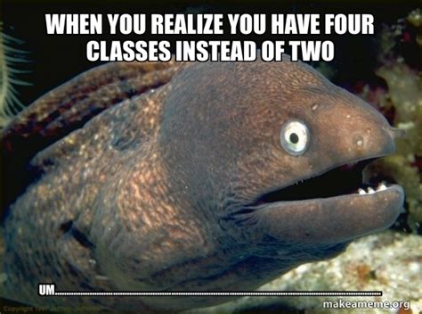When You Realize You Have Four Classes Instead Of Two Um