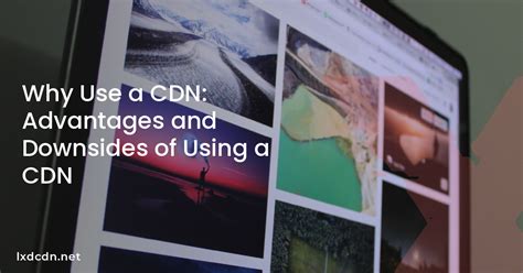 Why Use A Cdn Advantages And Downsides Of Using A Cdn Lxd Cdn