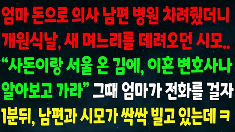 반전신청사연엄마 돈으로 의사남편 병원 차려주니 개원식날 새 며느리 데려온 시모 사돈이랑 서울 온 김에 이혼 변호사 알아봐라 그때 엄마가 전화 걸자 남편과 시모가 싹싹