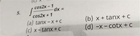 5 ∫cos2x1cos2x−1 Dxa Tanx−xcb Xtanxcc X−tanxcd −x−cotx