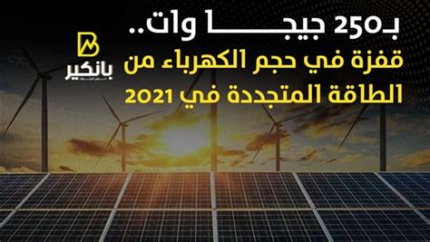 بـ250 جيجا وات قفزة في حجم الكهرباء من الطاقة المتجددة في 2021