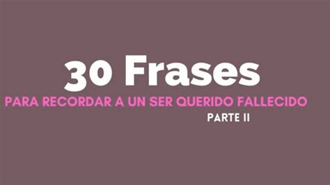 Frases Para Recordar A Los Seres Queridos Fallecidos Actualizado Mayo
