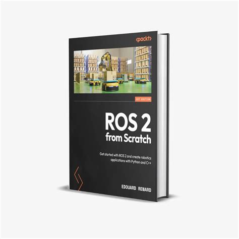 Ros 2 From Scratch Get Started With Ros 2 And Create Robotics Applications With Python And C