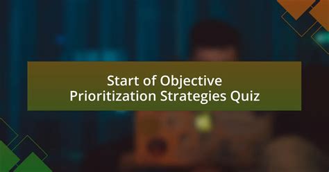 Objective Prioritization Strategies Quiz — Sg