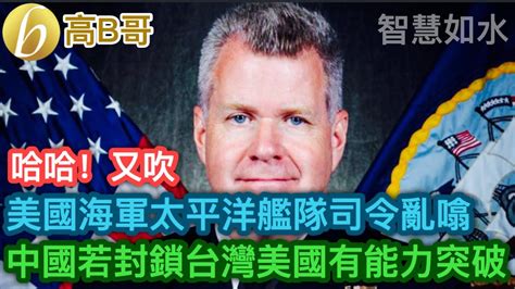 哈哈！又吹 美國海軍太平洋艦隊司令亂噏 中國若封鎖台灣美軍有能力突破 智慧如水 高b哥 Gbg 20221006 Youtube