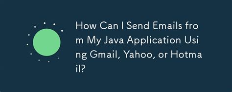 how can i send emails from my java application using gmail yahoo or hotmail javatutorial php cn