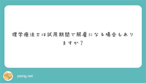 理学療法士は試用期間で解雇になる場合もありますか？ Peing 質問箱
