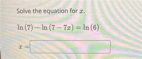 Solved Solve The Equation For X Ln 7 Ln 7 7x Ln 6 X