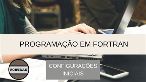 Introdução à Linguagem Fortran 1 Configurações Iniciais E Programa Olá Mundo Fortran Youtube