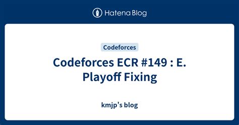 Codeforces ECR 149 E Playoff Fixing Kmjp S Blog