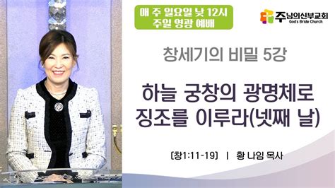 주일영광예배 창세기의 비밀 5강 하늘 궁창의 광명체로 징조를 이루라넷째 날 창111 19 황나임 목사