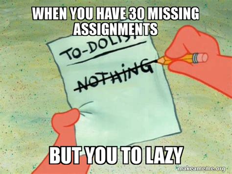 When You Have 30 Missing Assignments But You To Lazy To Do List Meme Generator When You Have 30 Missing Assignments But You To Lazy To Do List Meme Generator