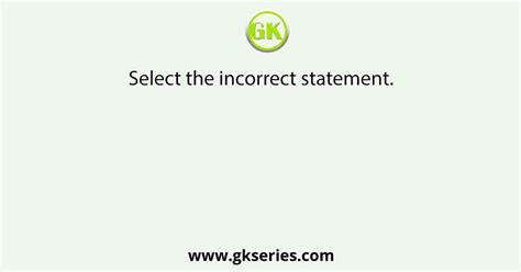Select The Incorrect Statement
