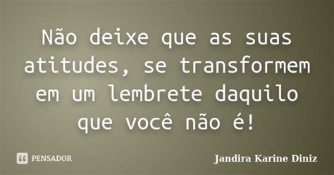 Não Deixe Que As Suas Atitudes Se Jandira Karine Diniz Pensador