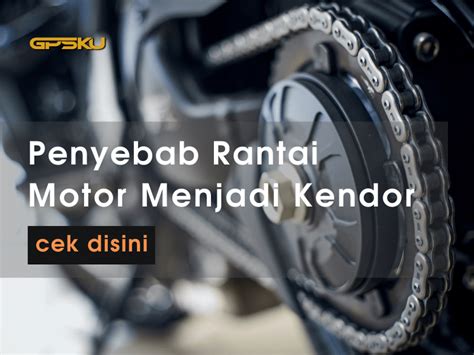 Penyebab Rantai Motor Menjadi Kendor Kenceng Gpsku