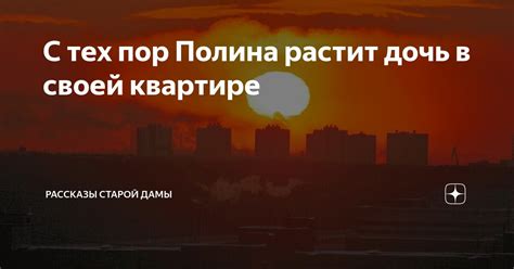 С тех пор Полина растит дочь в своей квартире Рассказы старой дамы Дзен